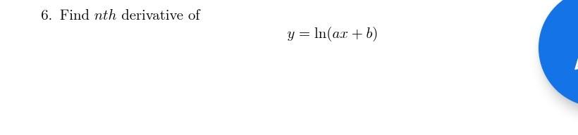 Solved 6. Find nth derivative of y=ln(ax+b) | Chegg.com