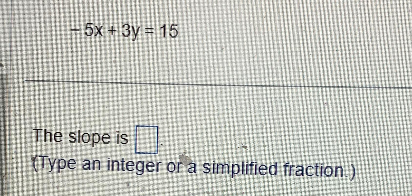 Solved -5x+3y=15The slope is(Type an integer or a simplified | Chegg.com
