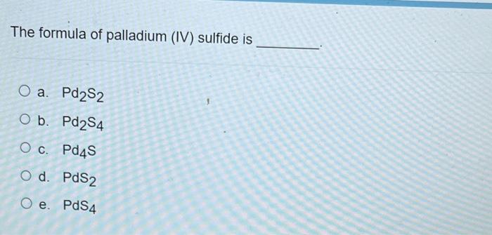 Solved The Formula Of Palladium Iv Sulfide Is A P