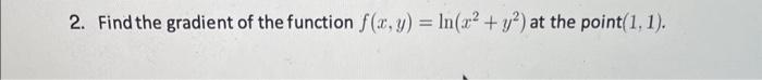 Solved 2. Find the gradient of the function f(x,y)=ln(x2+y2) | Chegg.com