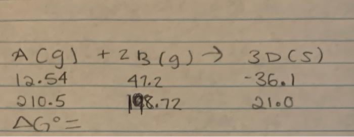 Solved Acg) + 2B (g) 3D(S) 12.54 47.2 -36.1 10.5 198.72 21.0 | Chegg.com