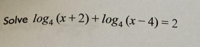 Solved Solve log4(x + 2) + log4 (x – 4) = 2 | Chegg.com
