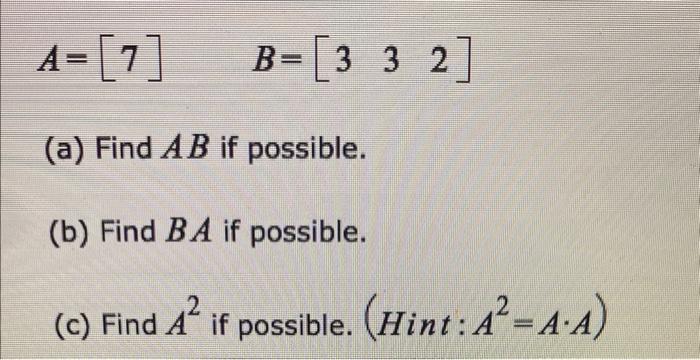 Solved A=[7]B=[332] (a) Find AB if possible. (b) Find BA if | Chegg.com
