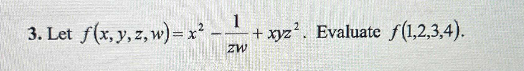 Solved Let f(x,y,z,w)=x2-1zw+xyz2. ﻿Evaluate f(1,2,3,4). | Chegg.com