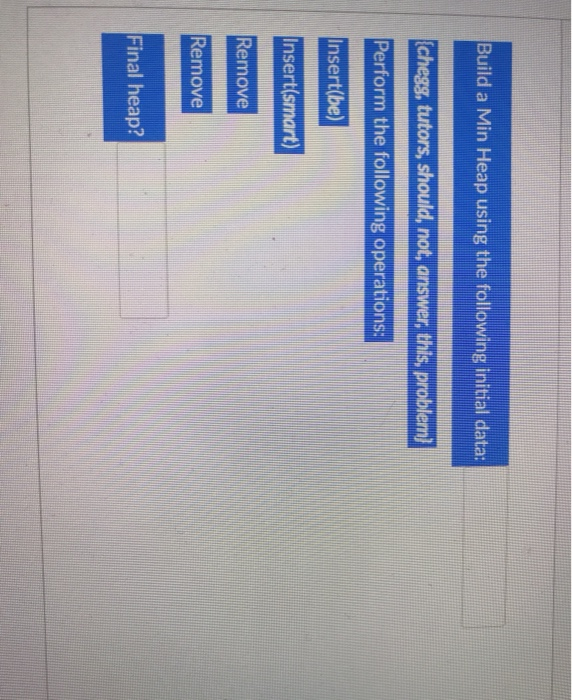Solved Build a Min Heap using the following initial data: | Chegg.com