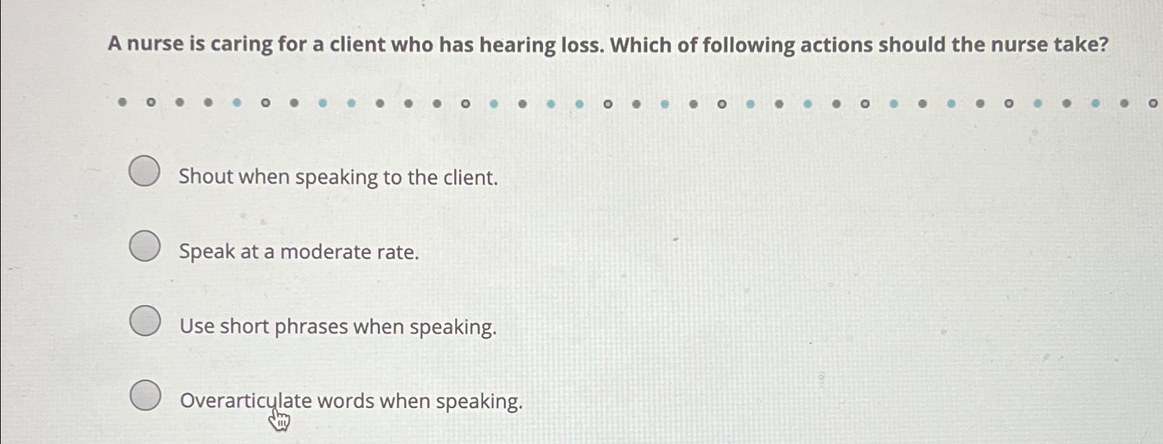 Solved A nurse is caring for a client who has hearing loss. | Chegg.com