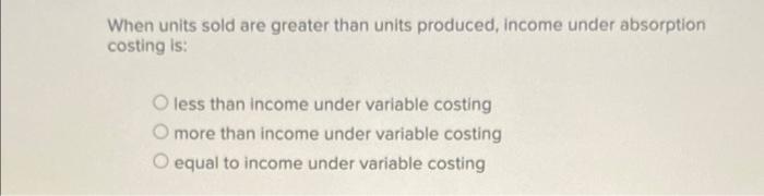 Solved When units sold are greater than units produced, | Chegg.com