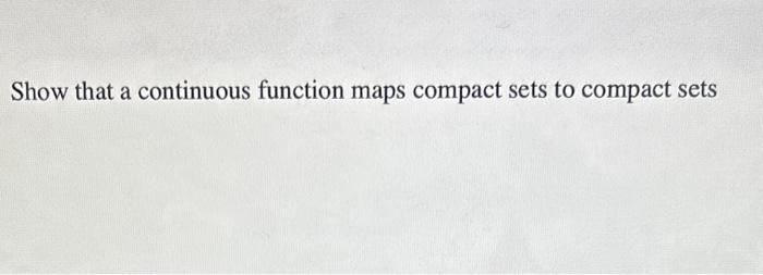 Solved Show that a continuous function maps compact sets to | Chegg.com
