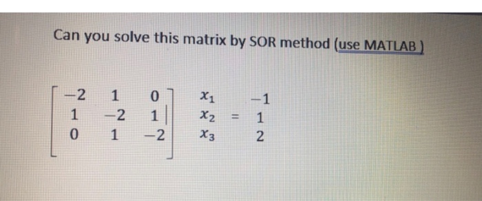 Solved Can you solve this matrix by SOR method (use MATLAB) | Chegg.com