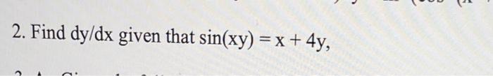 Solved 2. Find dy/dx given that sin(xy)=x+4y, | Chegg.com