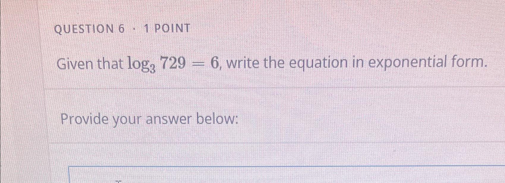 Solved QUESTION 6 - 1 ﻿POINTGiven that log3729=6, ﻿write the | Chegg.com