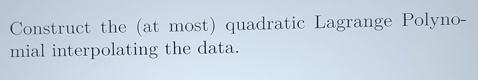Solved Construct the (at most) quadratic Lagrange Polynomial | Chegg.com