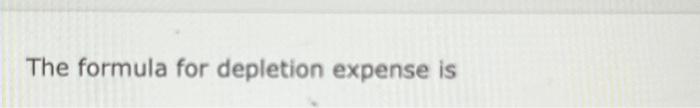 Solved The formula for depletion expense is | Chegg.com