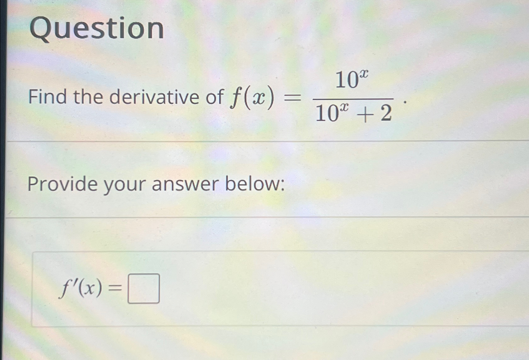 Solved QuestionFind the derivative of f(x)=10x10x+2Provide | Chegg.com