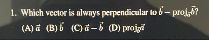 Solved 1. Which vector is always perpendicular to b−projab ? | Chegg.com