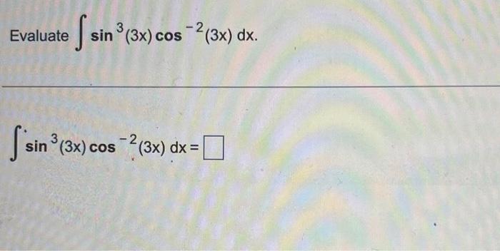 Solved Evaluate ∫sin3(3x)cos−2(3x)dx ∫sin3(3x)cos−2(3x)dx= | Chegg.com