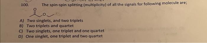 Solved 100. The spin-spin splitting (multiplicity) of all | Chegg.com