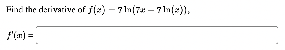 Solved Find the derivative of f(x)=7ln(7x+7ln(x)),f'(x)= | Chegg.com