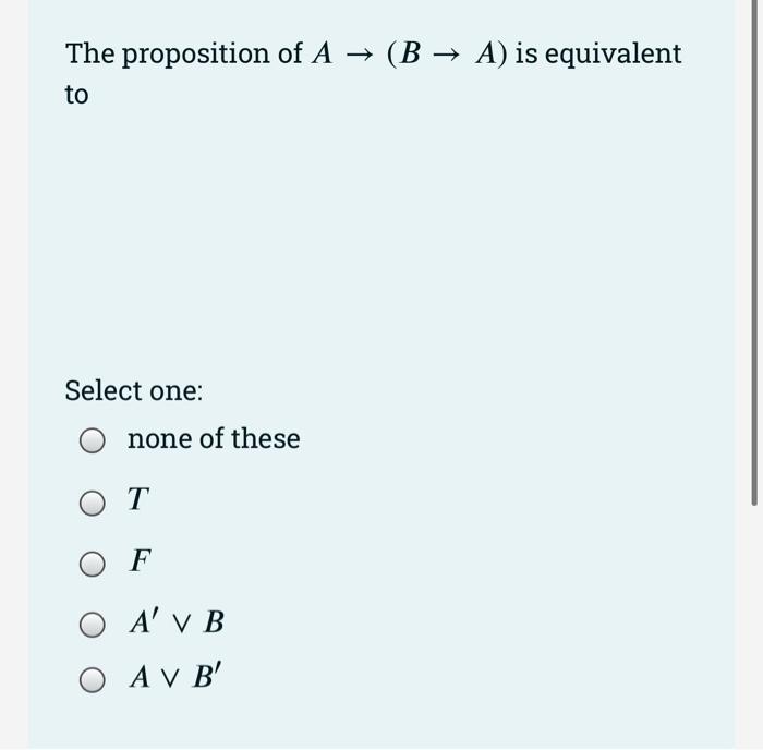 Solved The proposition of A → (B → A) is equivalent to | Chegg.com