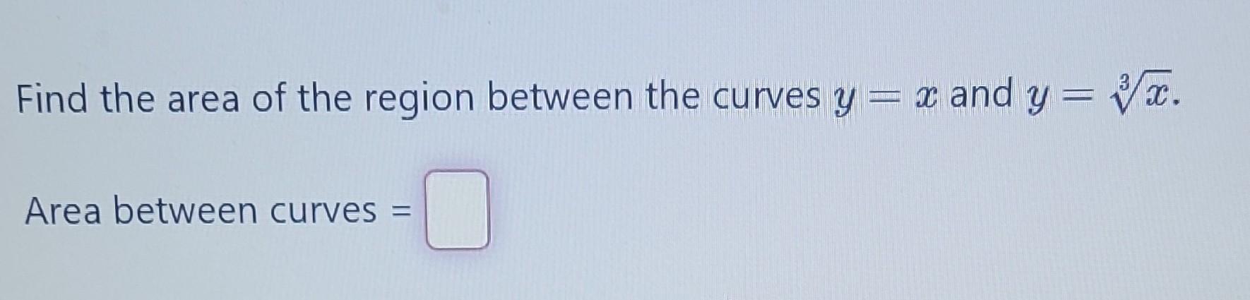 Solved Find the area of the region between the curves y=x | Chegg.com