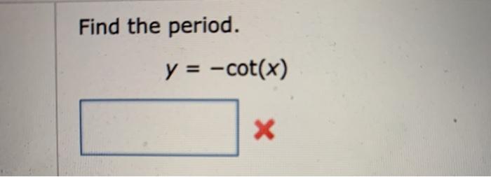 Solved Find the period. y = -cot(x) X | Chegg.com