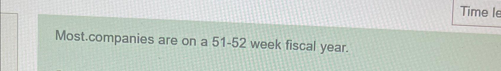 Solved Most.companies are on a 51-52 ﻿week fiscal year. | Chegg.com