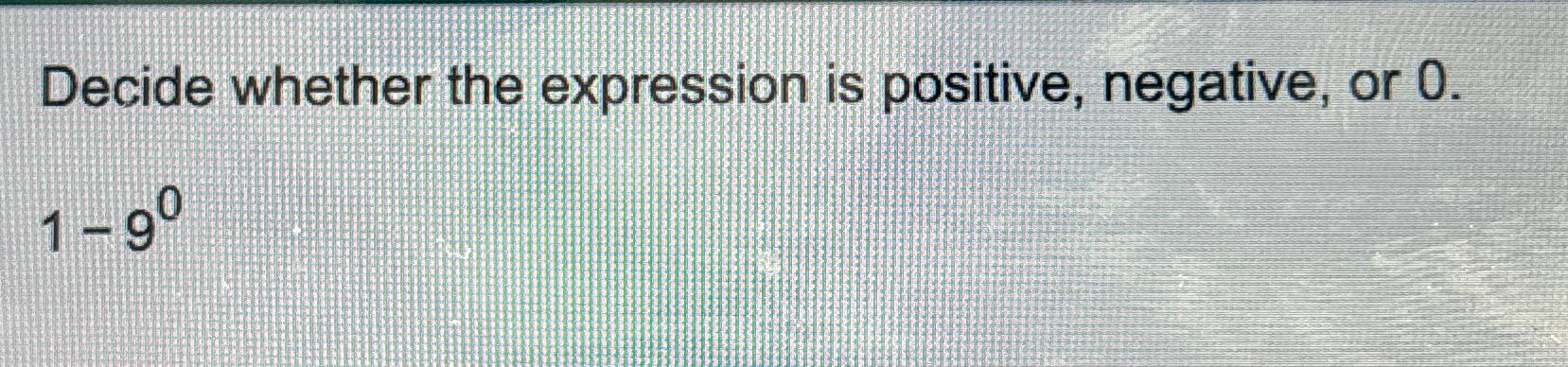 Solved Decide whether the expression is positive, negative, | Chegg.com