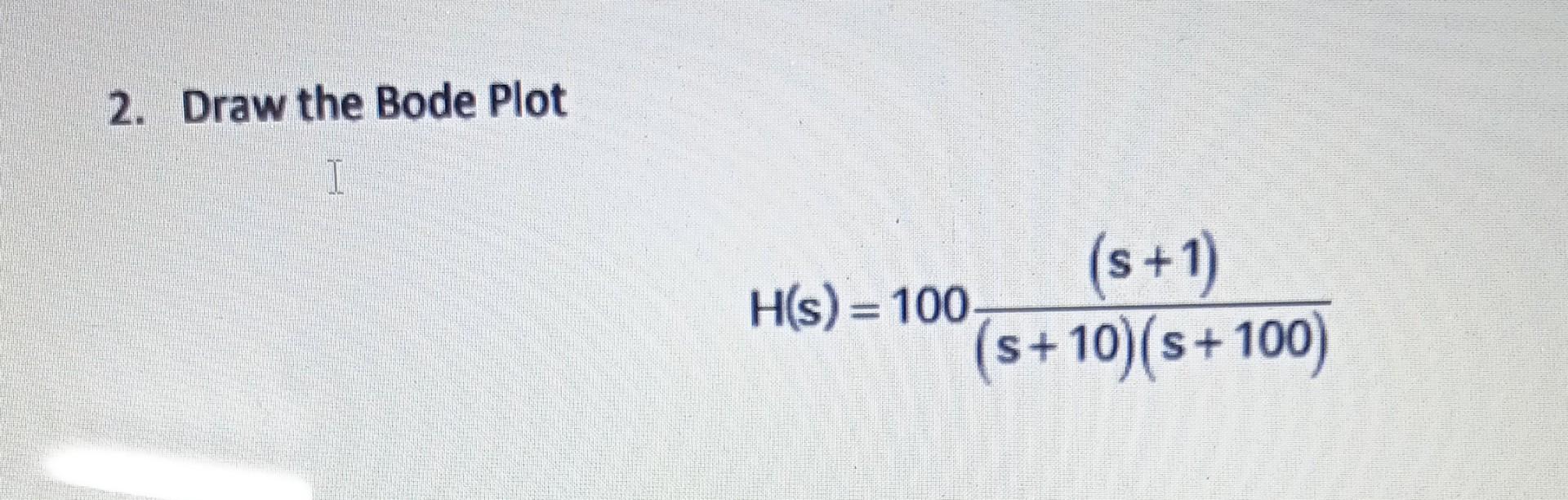 Solved 2. Draw the Bode Plot H(s)=100(s+10)(s+100)(s+1) | Chegg.com