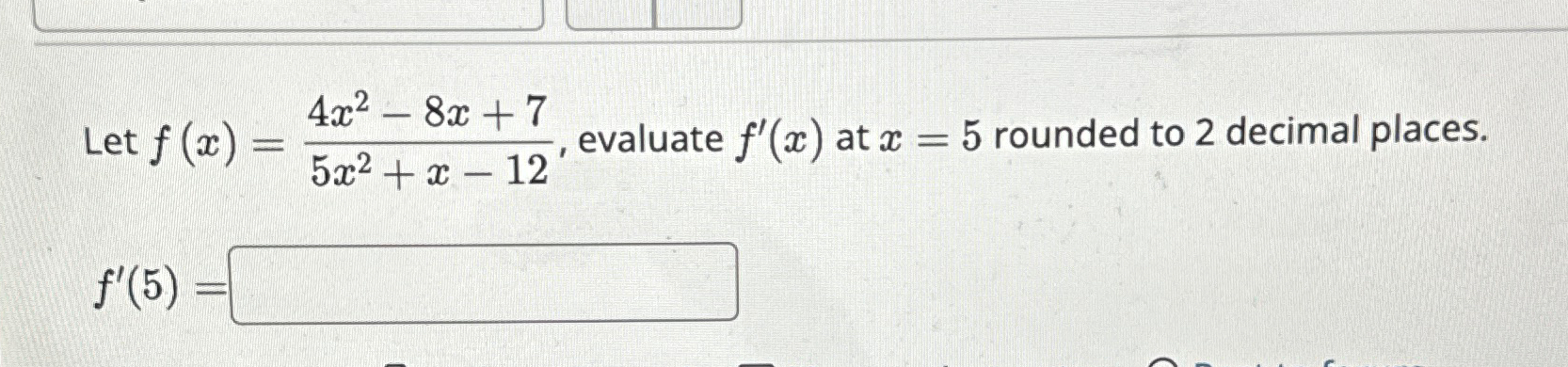 Solved Let f(x)=4x2-8x+75x2+x-12, ﻿evaluate f'(x) ﻿at x=5 | Chegg.com