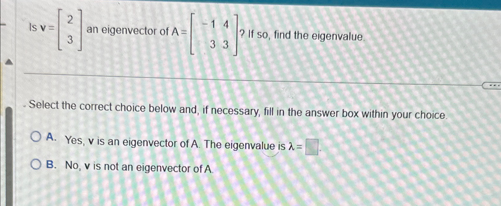 Solved Is v=[23] ﻿an eigenvector of A=[-1433] ? ﻿If so, | Chegg.com