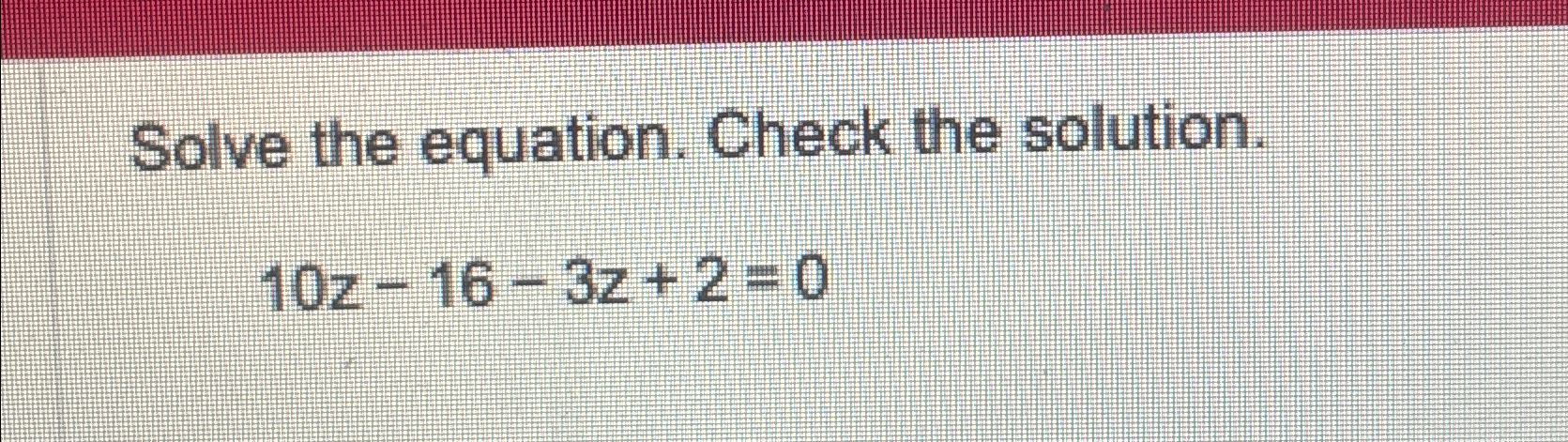 Solved Solve the equation. Check the solution.10z-16-3z+2=0 | Chegg.com