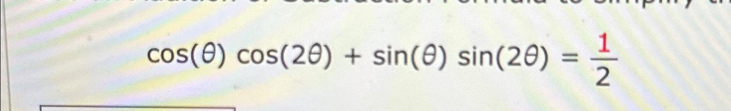 Solved cos(θ)cos(2θ)+sin(θ)sin(2θ)=12 ﻿ Simplify the | Chegg.com