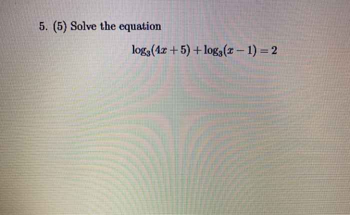 Solved 5. (5) Solve the equation log3(4x + 5) + log3 (0 - 1) | Chegg.com