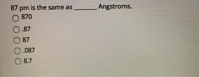 Solved Angstroms. 87 pm is the same as 870 0.87 O 87 .087 | Chegg.com
