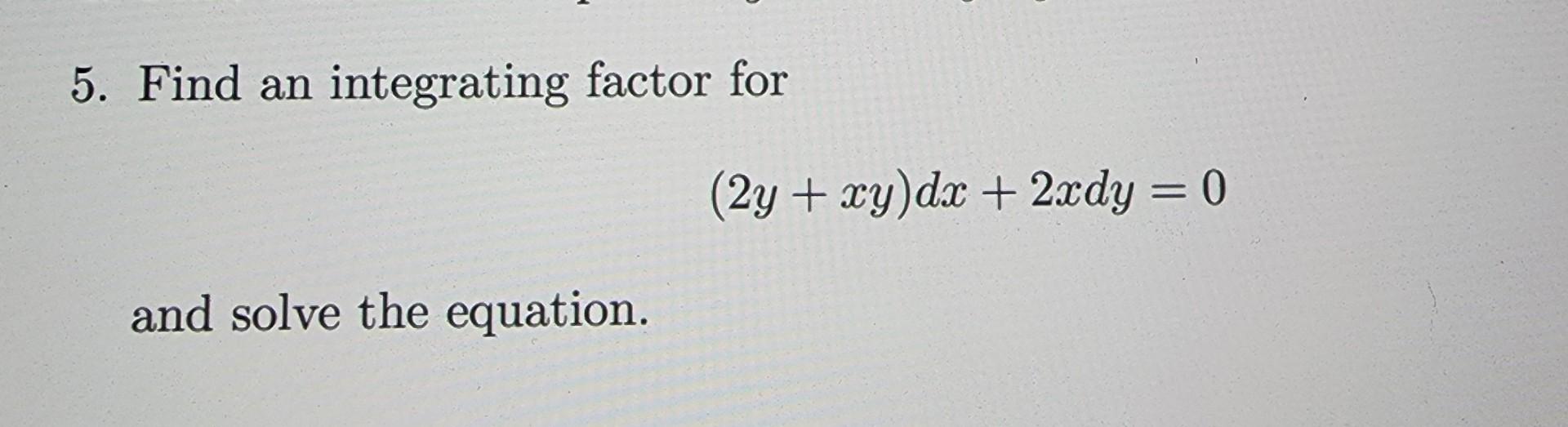 Solved 5. Find an integrating factor for (2y+xy)dx+2xdy=0 | Chegg.com