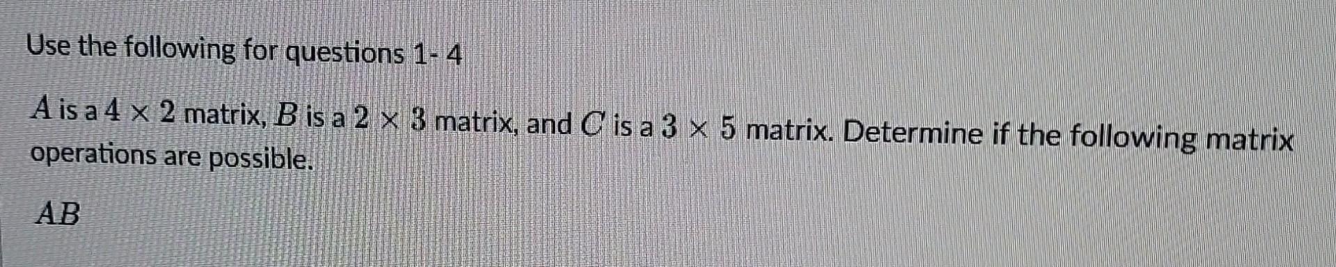 Solved A is a 4x2 matrix, B is a 2x3 matrix, and C is a 3x5 | Chegg.com