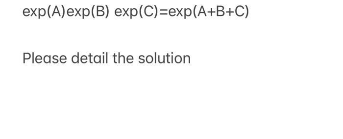 Solved exp(A)exp(B) exp(C)=exp(A+B+C) Please detail the | Chegg.com