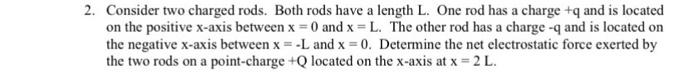 Solved 2. Consider two charged rods. Both rods have a length | Chegg.com