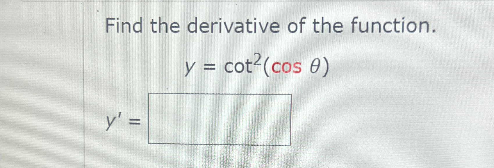 Solved Find the derivative of the function.y=cot2(cosθ)y'= | Chegg.com