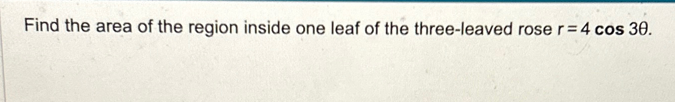 Solved Find the area of the region inside one leaf of the | Chegg.com