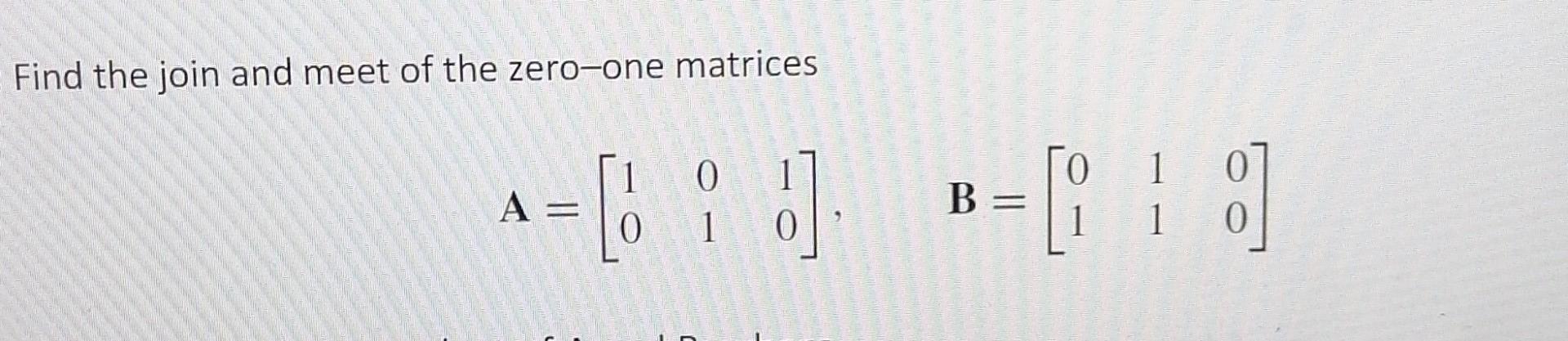 Solved Find the join and meet of the zero-one matrices 0 0 1 | Chegg.com