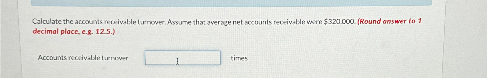Solved Calculate the accounts receivable turnover. Assume | Chegg.com