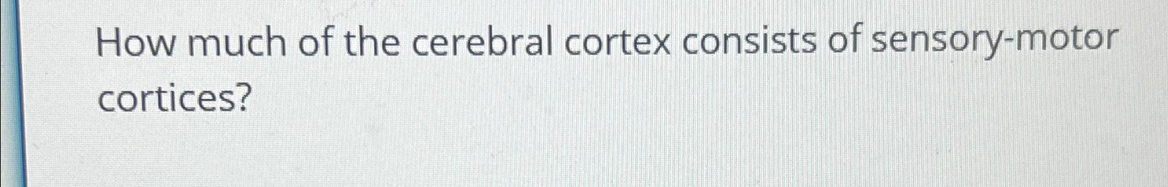 Solved How much of the cerebral cortex consists of | Chegg.com