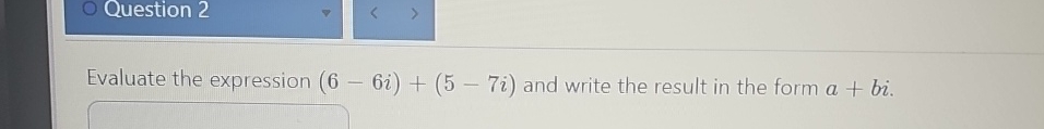 Solved Question 2Evaluate the expression (6-6i)+(5-7i) ﻿and | Chegg.com