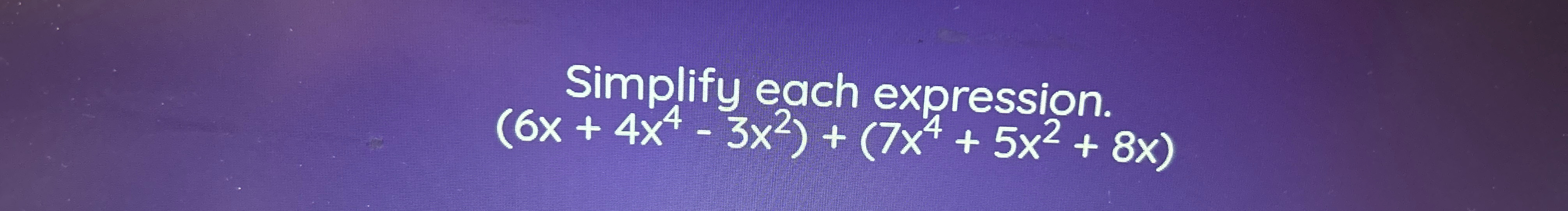 Solved Simplify each expression.(6x+4x4-3x2)+(7x4+5x2+8x) | Chegg.com