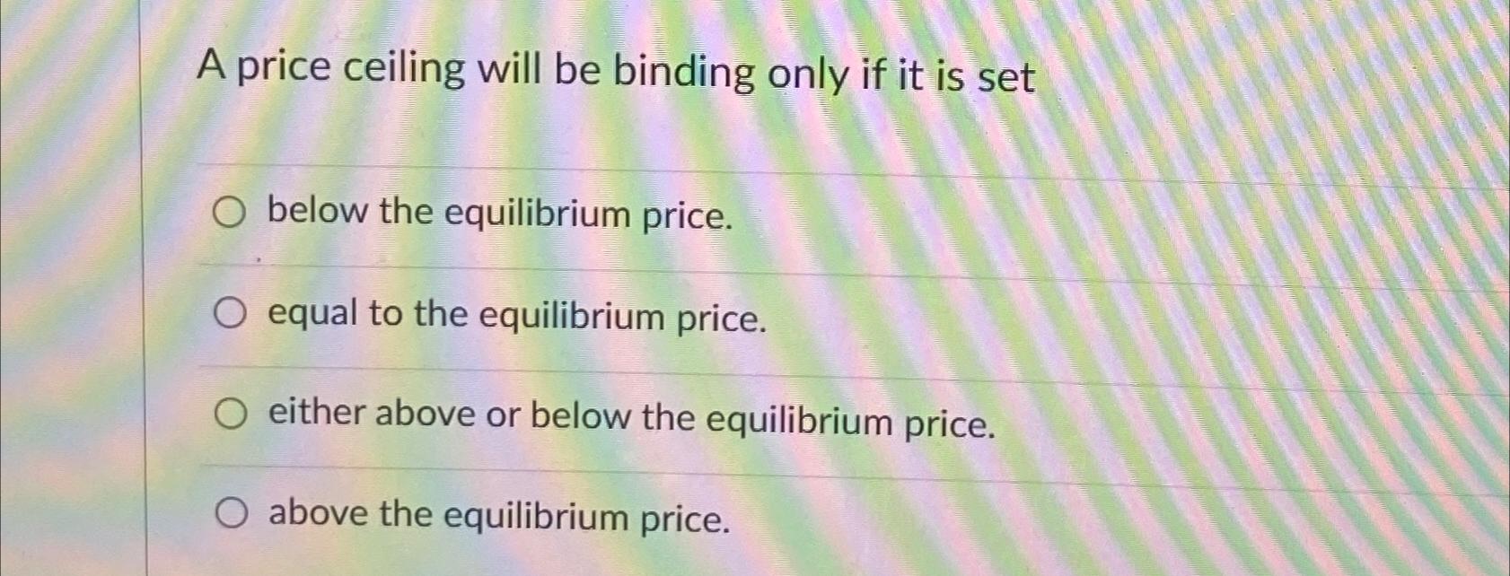 Solved A price ceiling will be binding only if it is | Chegg.com