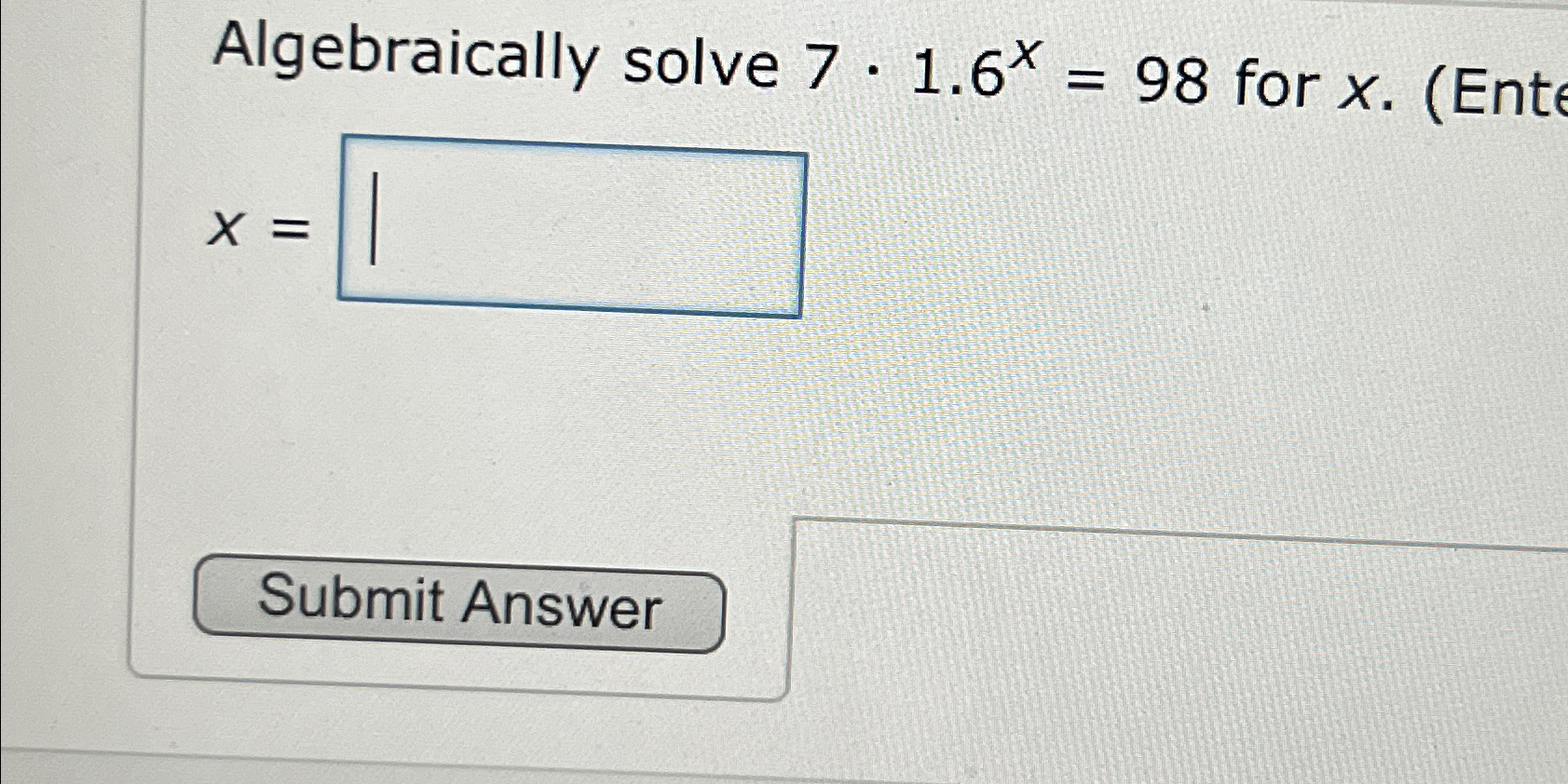 Solved Algebraically solve 7*1.6x=98 ﻿for x. (Entx= | Chegg.com