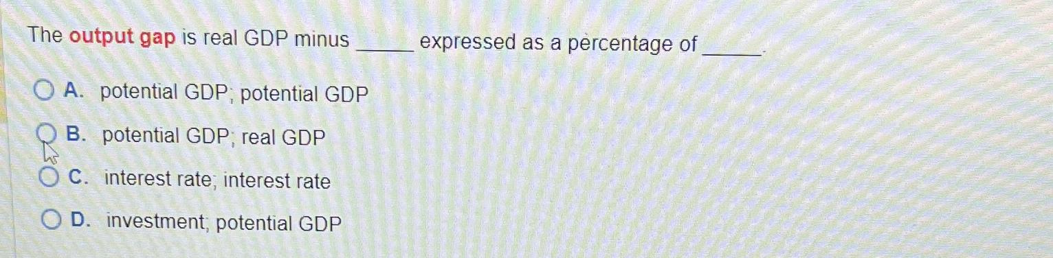 Solved The output gap is real GDP minus expressed as a | Chegg.com