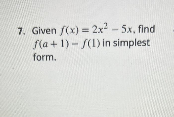 Solved 7. Given f(x)=2x2−5x, find f(a+1)−f(1) in simplest | Chegg.com