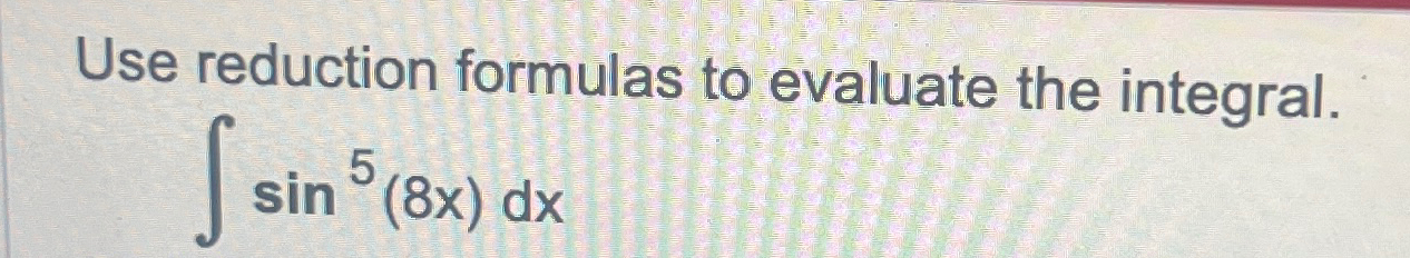 Solved Use Reduction Formulas To Evaluate The